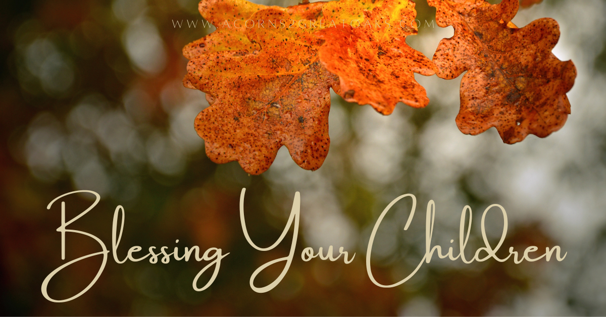 Blessing Your Children, How and Why - Acorns to Oaks